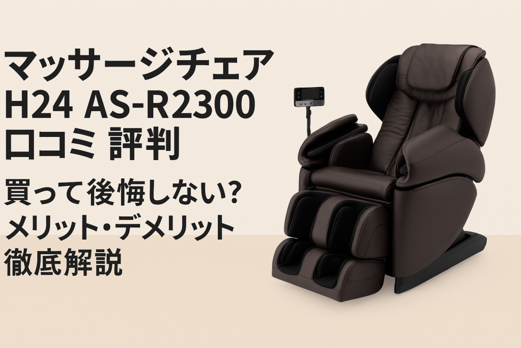 マッサージチェア H24 AS-R2300 口コミ 評判｜買って後悔しない？メリット・デメリット徹底解説 | 未来のほっこり人生