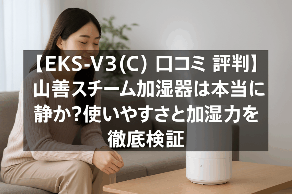 EKS-V3(C) 口コミ・評判｜山善スチーム加湿器の静音性と加湿力を徹底レビュー | 未来のほっこり人生
